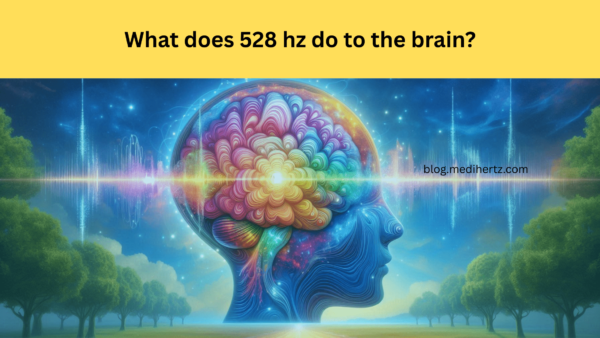 What does 528 hz do to the brain? - Medihertz Blogs